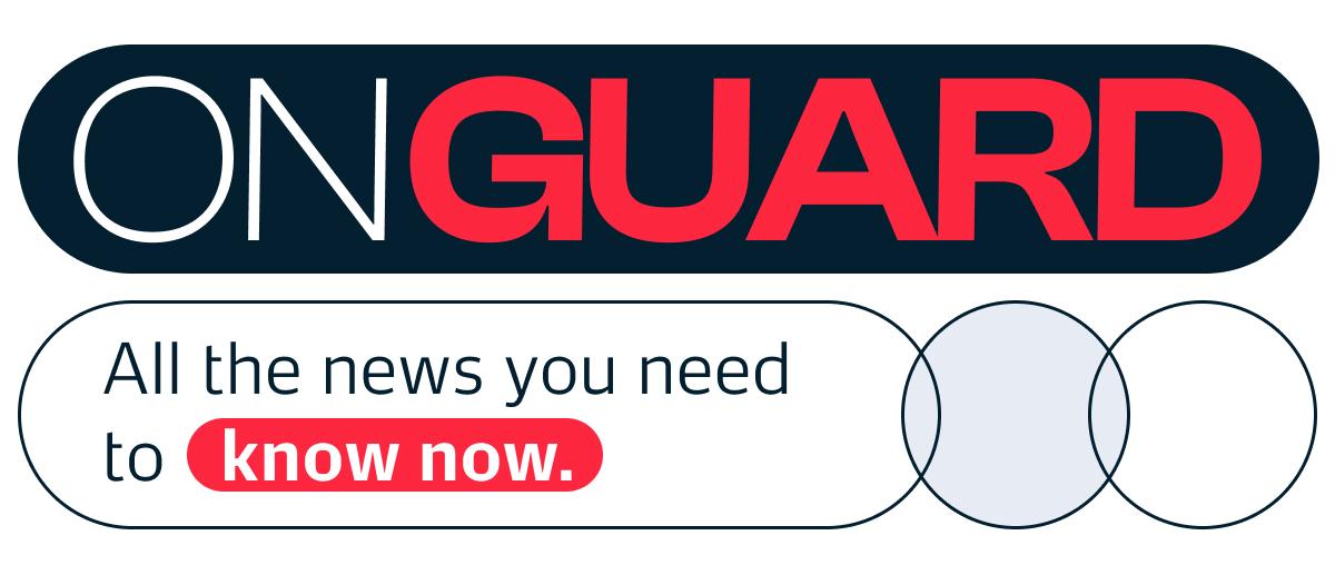 ON GUARD: all the news you need to know now